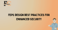 FEPs Design Best Practices for Enhanced Security